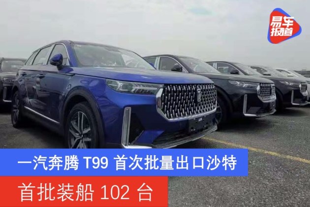 一汽奔腾T99首次批量出口沙特 首批装船102台_易车